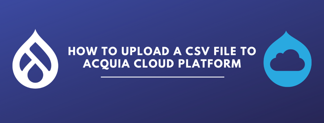 How to Upload a CSV file to Acquia Cloud Platform | Shreyal Mandot